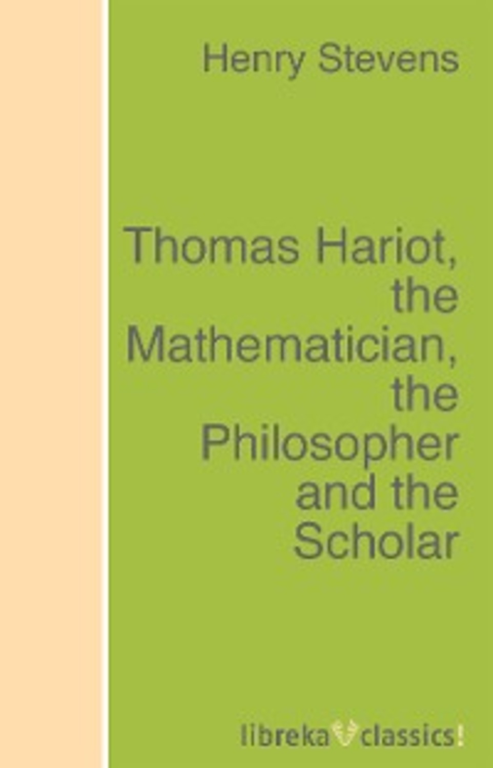Henry Stevens, Thomas Hariot, the Mathematician, the Philosopher and ... Henry Stevens, Thomas Hariot, the Mathematician, the Philosopher and ...